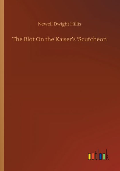 The Blot On the Kaiser's 'Scutcheon by Newell Dwight Hillis, Paperback ...