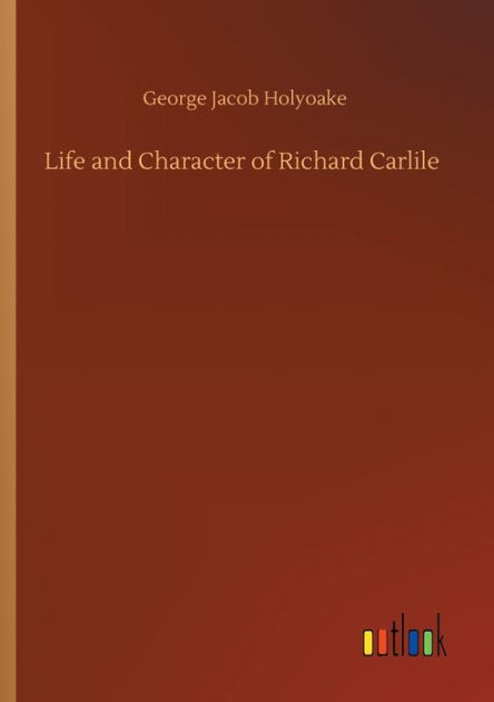 Life and Character of Richard Carlile by George Jacob Holyoake ...