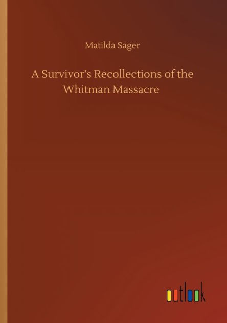 A Survivor's Recollections of the Whitman Massacre by Matilda Sager ...