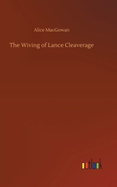 The Wiving of Lance Cleaverage by Alice Macgowan, Paperback | Barnes ...