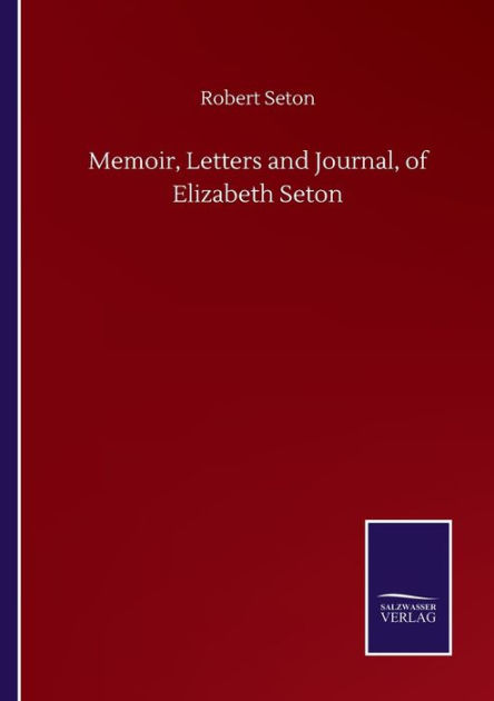 Memoir, Letters and Journal, of Elizabeth Seton by Robert Seton ...