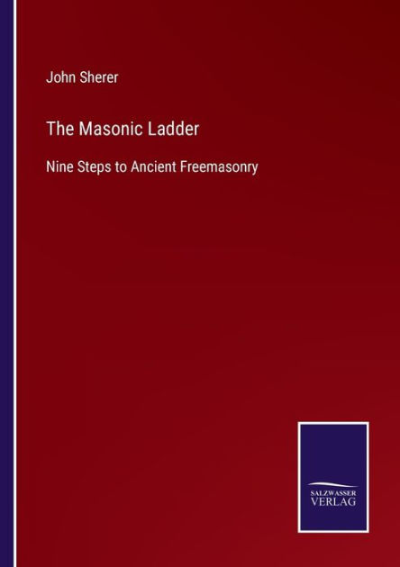 The Masonic Ladder: Nine Steps to Ancient Freemasonry by John Sherer ...