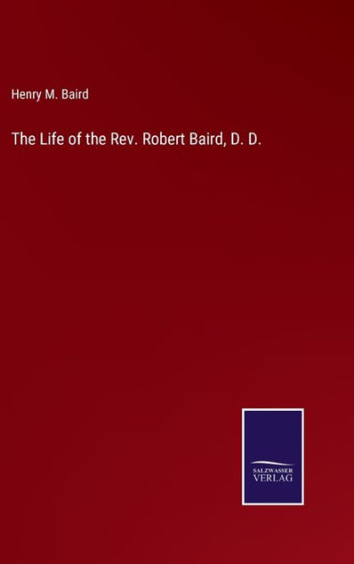 The Life of the Rev. Robert Baird, D. D. by Henry M. Baird, Paperback ...