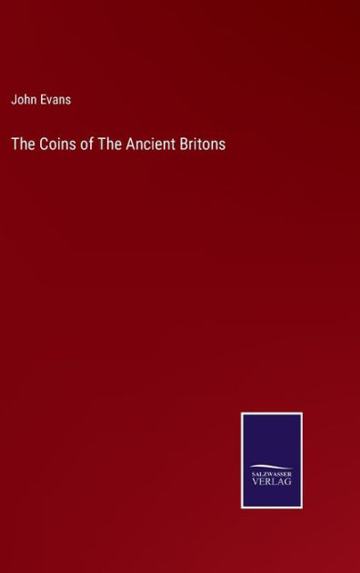 The Coins Of The Ancient Britons by John Evans, Paperback | Barnes & Noble®