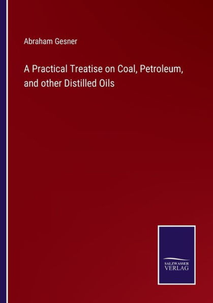 A Practical Treatise on Coal, Petroleum, and other Distilled Oils by ...