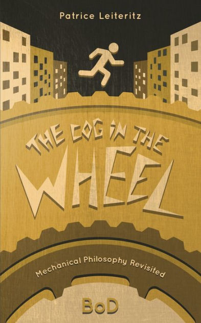 The Cog in the Wheel: Mechanical Philosophy Revisited by Patrice ...