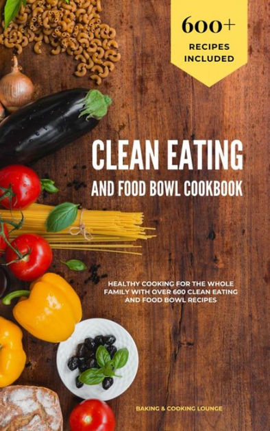 Clean Eating and Food Bowl Cookbook: Healthy Cooking For The Whole ...