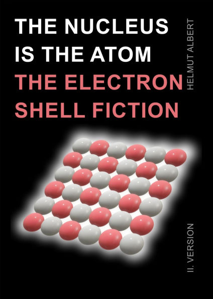 The nucleus ist the atom, the electron shell fiction: II. version by ...