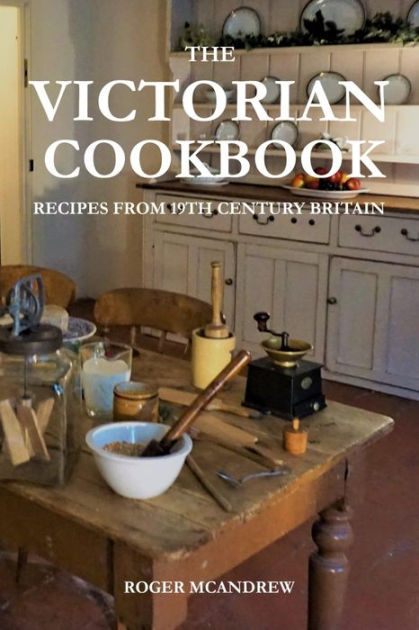 The Victorian Cookbook: Recipes From 19th Century Britain by Roger ...