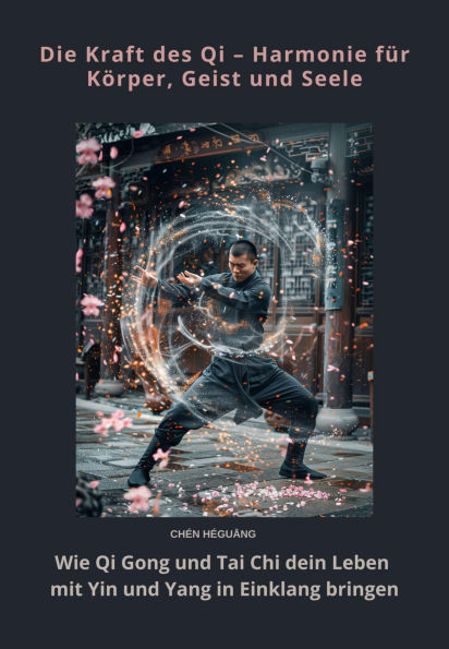 Die Kraft des Qi - Harmonie für Körper, Geist und Seele: Wie Qi Gong und Tai Chi dein Leben mit ...