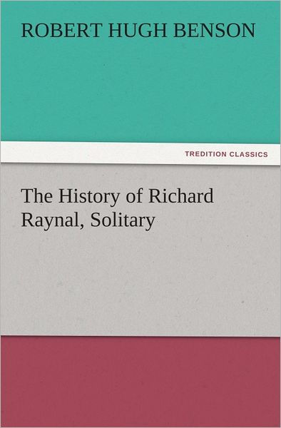 The History of Richard Raynal, Solitary by Robert Hugh Benson ...