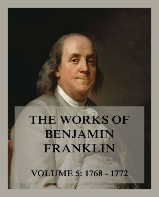 The Works of Benjamin Franklin, Volume 5: Letters & Writings 1768 ...