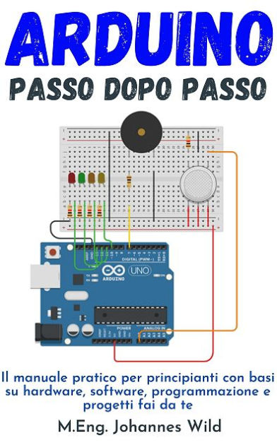 Arduino Passo dopo passo: Il manuale pratico per principianti con basi ...