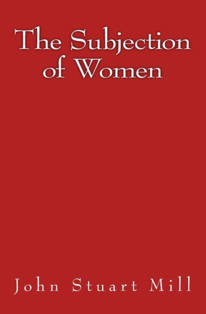 The Subjection of Women: Original Edition of 1911 by John Stuart Mill ...