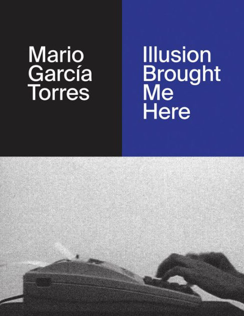 Mario García Torres: Illusion Brought Me Here by Mary Ceruti, Hardcover ...