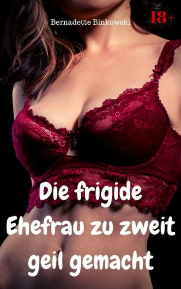 Die frigide Ehefrau zu zweit geil gemacht: Perverse Dreier Story by Bernadette Binkowski | eBook ...