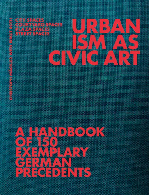 Urbanism as Civic Art: A Handbook of 150 Exemplary German Precedents by ...