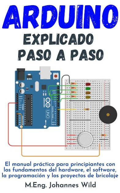 Arduino explicado paso a paso: El manual práctico para principiantes ...