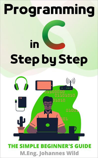 Programming in C Step by Step: The Simple Beginner's Guide by M.Eng ...