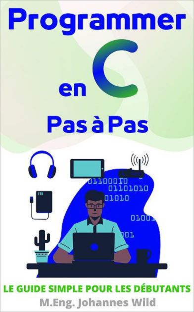 Programmer en C Pas à Pas: Le guide simple pour les débutants by M.Eng ...