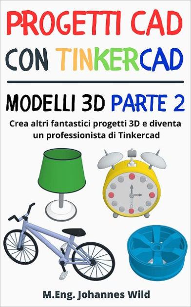 Progetti CAD con Tinkercad Modelli 3D Parte 2: Crea altri fantastici ...