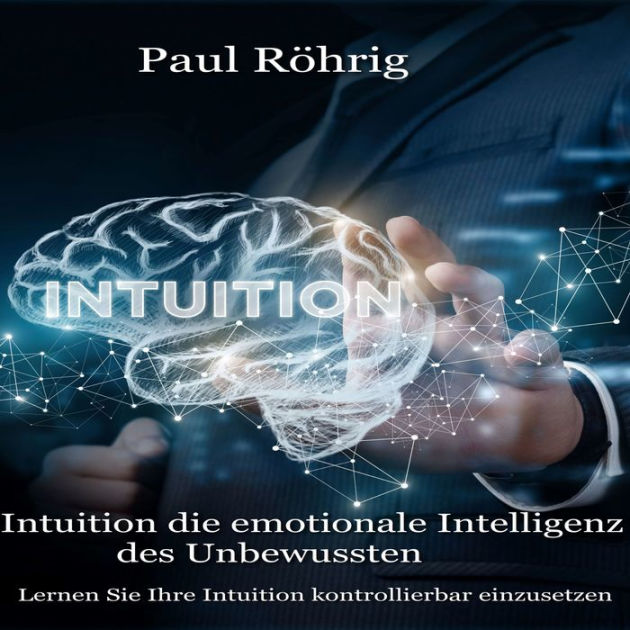 Intuition die emotionale Intelligenz des Unbewussten: Lernen Sie Ihre ...