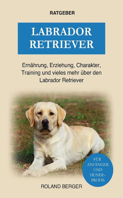 Labrador Retriever: Ernährung, Erziehung, Charakter, Training und ...
