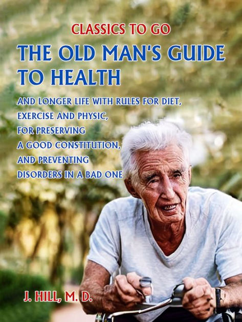 The Old Man's Guide to Health and Longer Life With Rules for Diet ...