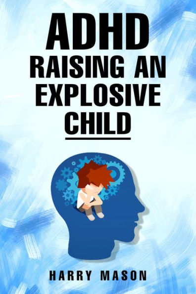 ADHD RAISING AN EXPLOSIVE CHILD: Methods for Bringing Order to Even the Most Disorganized Child ...