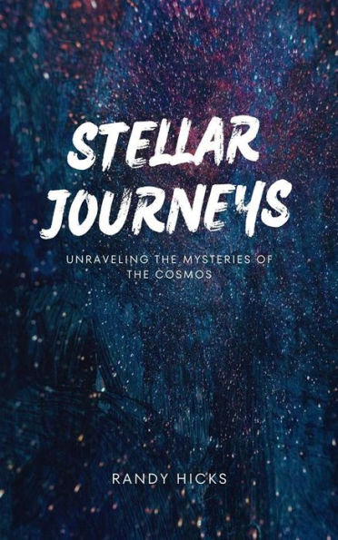 Stellar Journeys: Unraveling The Mysteries Of The Cosmos by Randy Hicks | eBook | Barnes & Noble®