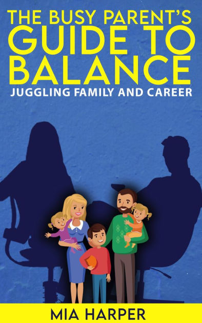 The Busy Parent's Guide to Balance - Juggling Family and Career by Mia ...