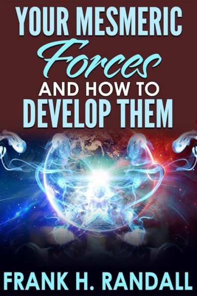 Your Mesmeric Forces and How to Develop Them: Giving Full and ...