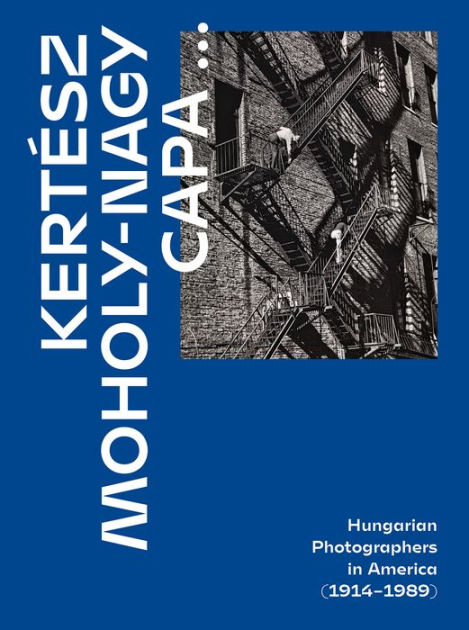 Kertész, Capa, Moholy-Nagy: Hungarian Photographers in America (1914 ...