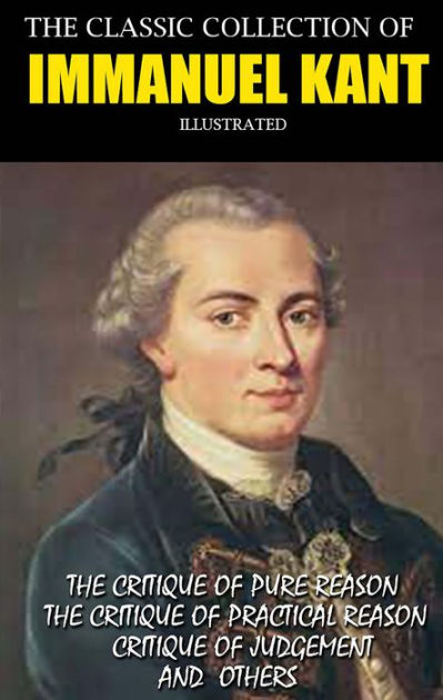 The Classic Collection of Immanuel Kant. Illustrated: The Critique Of ...