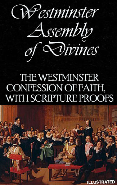 The Westminster Confession of Faith, with Scripture proofs. Illustrated ...