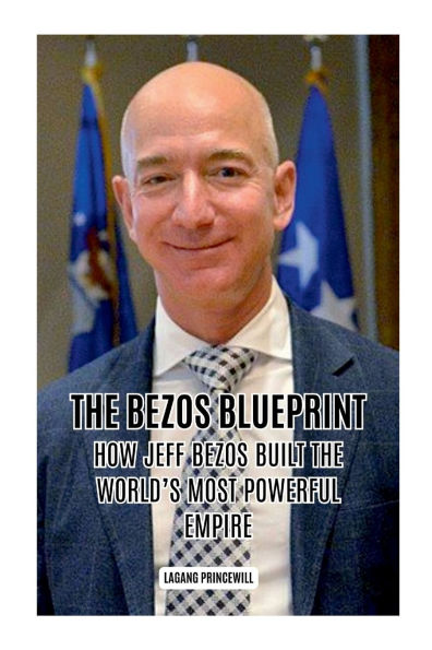 The Bezos Blueprint: How Jeff Bezos Built the World's Most Powerful ...