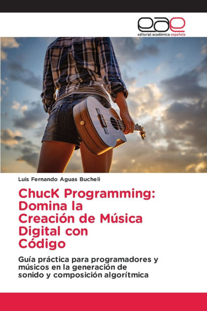 ChucK Programming: Domina la Creaciï¿½n de Mï¿½sica Digital con Cï ...