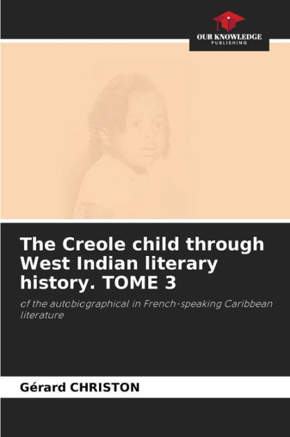 The Creole child through West Indian literary history. TOME 3 by Gérard ...
