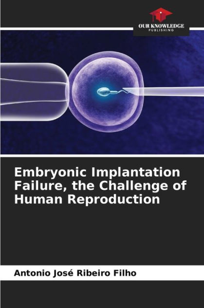 Embryonic Implantation Failure, the Challenge of Human Reproduction by ...