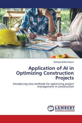 Application of AI in Optimizing Construction Projects by Soheyla Bakhshipour, Paperback | Barnes ...