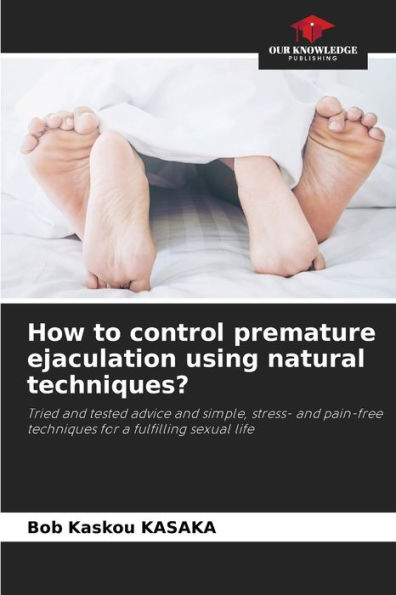 How to control premature ejaculation using natural techniques? by Bob Kaskou Kasaka, Paperback ...