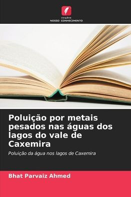 Poluiï¿½ï¿½o por metais pesados nas ï¿½guas dos lagos do vale de Caxemira by Bhat Parvaiz Ahmed ...