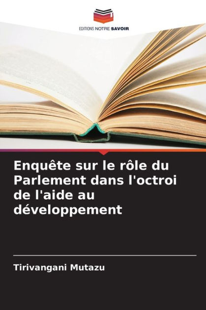 Enquï¿½te sur le rï¿½le du Parlement dans l'octroi de l'aide au dï ...