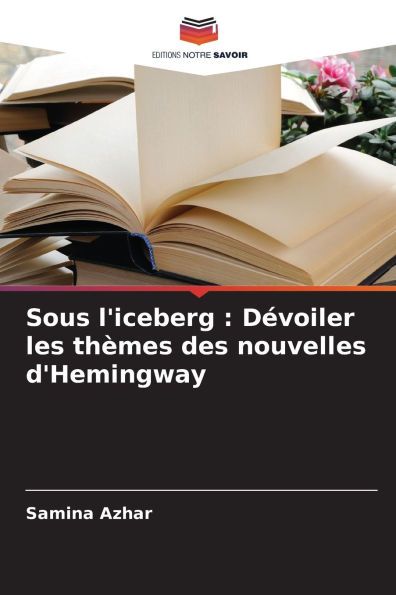 Sous l'iceberg: Dï¿½voiler les thï¿½mes des nouvelles d'Hemingway by ...