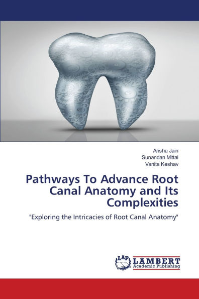 Pathways To Advance Root Canal Anatomy and Its Complexities by Arisha ...