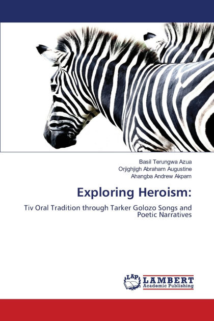 Exploring Heroism by Basil Terungwa Azua, Orjighjigh Abraham Augustine ...