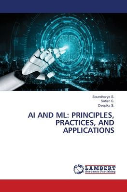 AI and ML: Principles, Practices, and Applications by Soundharya S ...