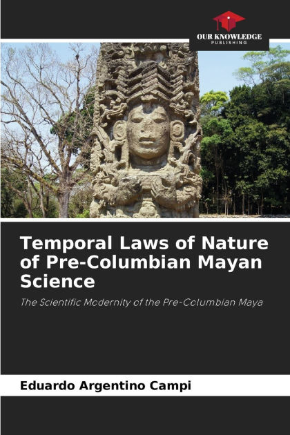 Temporal Laws of Nature of Pre-Columbian Mayan Science by Eduardo ...
