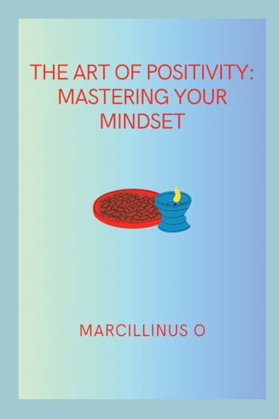 The Art of Positivity: Mastering Your Mindset by Marcillinus O, Paperback | Barnes & Noble®