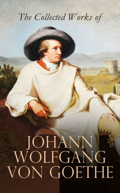 The Collected Works of Johann Wolfgang von Goethe: Novels, Plays ...